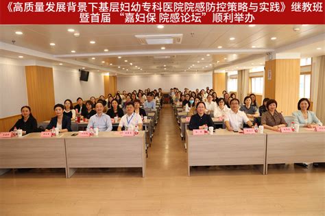 《高质量发展背景下基层妇幼专科医院院感防控策略与实践》继教班暨首届《嘉妇幼·院感论坛》成功举办