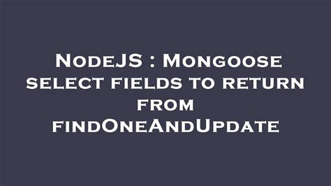 Nodejs Mongoose Select Fields To Return From Findoneandupdate Youtube
