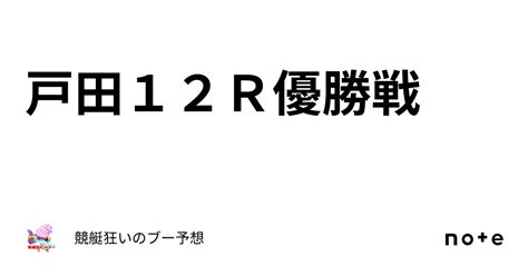 戸田12r優勝戦🏆｜競艇狂いのブー予想