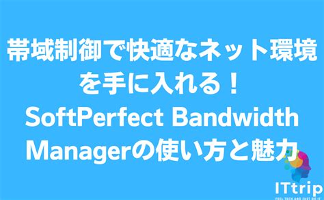 帯域制御で快適なネット環境を手に入れる！softperfect bandwidth managerの使い方と魅力 it trip
