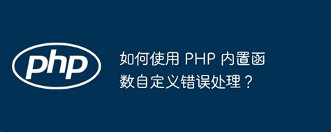 如何使用 Php 内置函数自定义错误处理？ Php教程 Php中文网