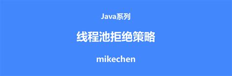 java线程池拒绝策略详解 4种常见拒绝策略 mikechen