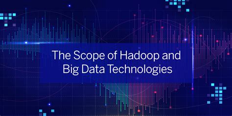 the scope of hadoop and big data technologies