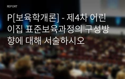 보육학개론 제4차 어린이집 표준보육과정의 구성방향에 대해 서술하시오 레포트