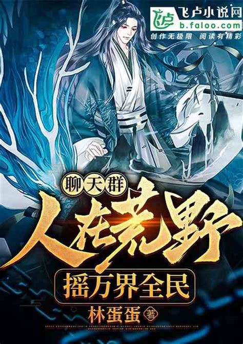 聊天群：人在荒野，摇万界全民林蛋蛋小说全本小说下载飞卢小说网