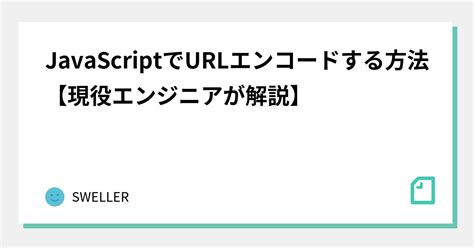 JavaScriptでURLエンコードする方法現役エンジニアが解説SWELLER