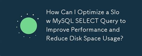 如何最佳化緩慢的 Mysql Select 查詢以提高效能並減少磁碟空間使用？ Mysql教程 Php中文網