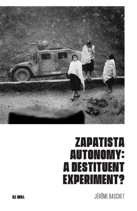 Zapatista Autonomy A Destituent Experiment • Ill Will
