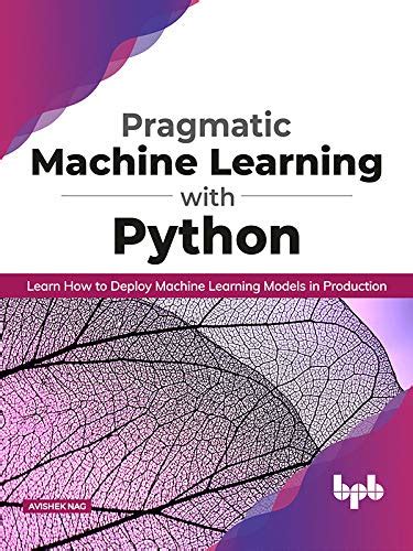 pragmatic machine learning with python learn how to deploy machine