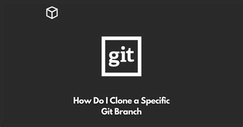 How Do I Clone A Specific Git Branch Programming Cube