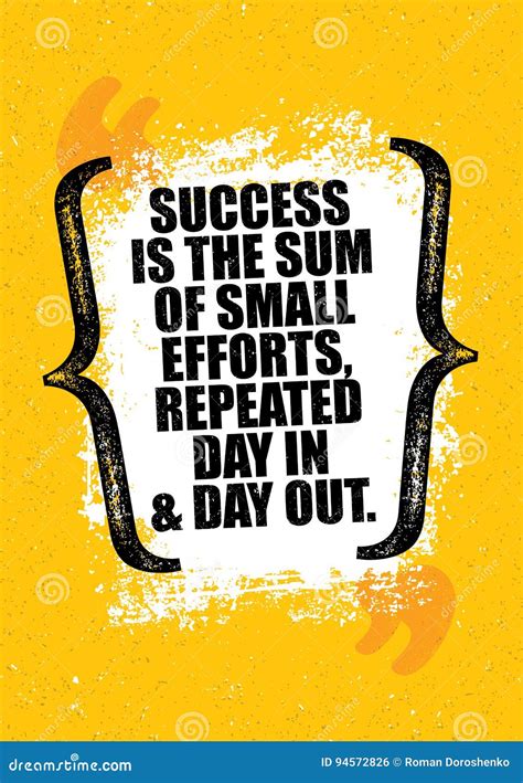 Success Is The Sum Of Small Efforts Repeated Day In And Day Out