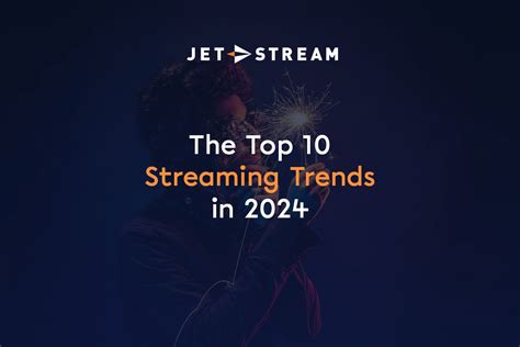The Top Streaming Trends In Jet Stream