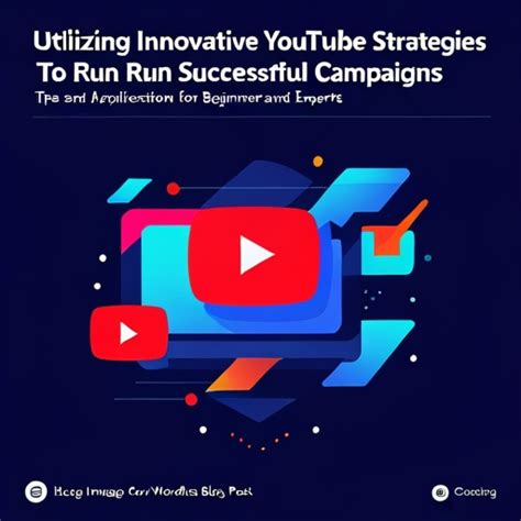 혁신적 Youtube 전략을 활용하여 성공적인 캠페인 운영하기 초보자와 전문가를 위한 꿀팁 및 적용 방법