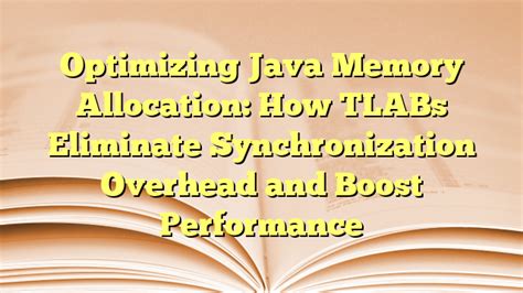 Optimizing Java Memory Allocation How Tlabs Eliminate Synchronization Overhead And Boost