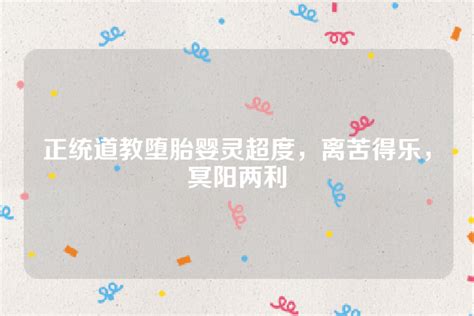 正统道教堕胎婴灵超度离苦得乐冥阳两利