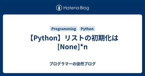 【python】リストの初期化は[none] N プログラマーの徒然ブログ