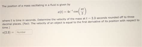 Solved The Position Of A Mass Oscillating In A Fluid Is Given By X T 4e T Cos π T 2