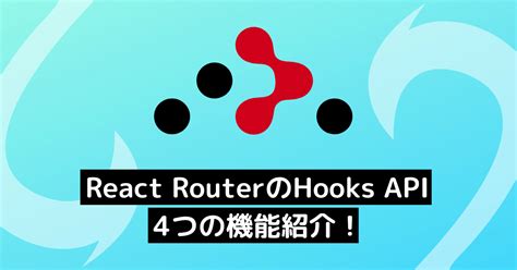 React RouterのHooks API つの機能を紹介 エンジニアブログ デザイン会社アジケが運営するUXエンジニアのためのブログ