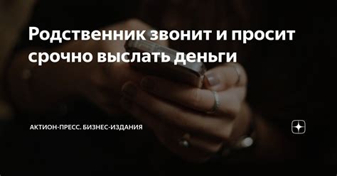 Родственник звонит и просит срочно выслать деньги Актион пресс