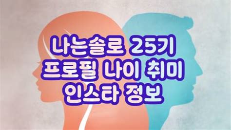나는솔로 25기 직업 성격 외모 나이 취미 정보