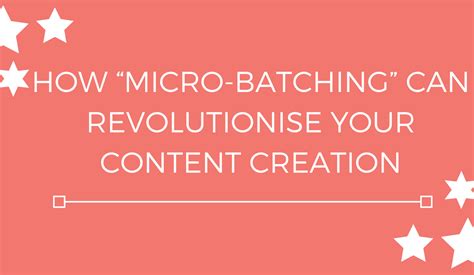 how “micro batching” can revolutionise your content creation stevie