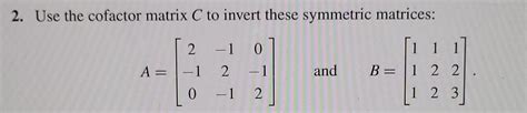 solved 2 use the cofactor matrix c to invert these