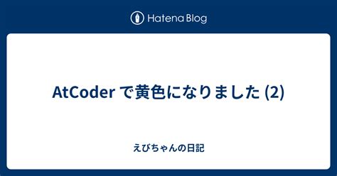 Atcoder で黄色になりました 2 えびちゃんの日記