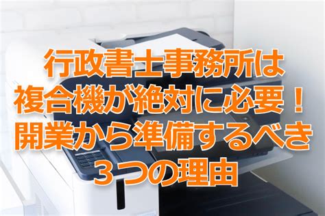 行政書士事務所は複合機が絶対に必要！開業から準備するべき3つの理由 行政書士試験合格後に独立、開業して年収1000万円稼ぐブログ