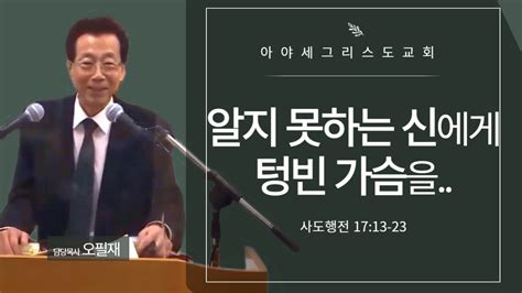 알지 못하는 신에게 텅빈 가슴을 사도행전 1813 23수요예배아야세그리스도교회오필재 목사20240515 Youtube