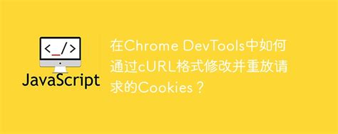 在chrome Devtools中如何通過curl格式修改並重放請求的cookies？ Js教程 Php中文網