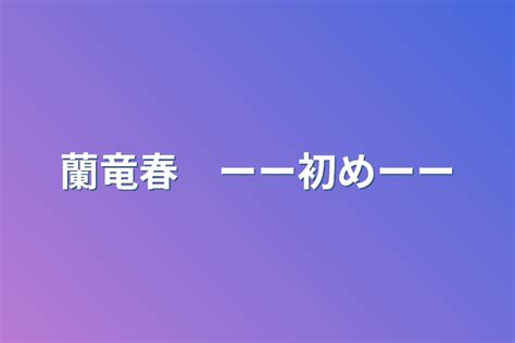 蘭竜春 ーー初めーー 全1話 作者木乃香の連載小説 テラーノベル