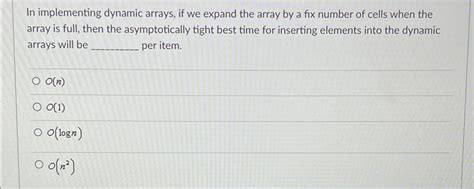 Solved In Implementing Dynamic Arrays If We Expand The Chegg