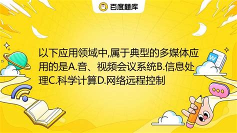 以下应用领域中属于典型的多媒体应用的是a音、视频会议系统b信息处理c科学计算d网络远程控制百度教育