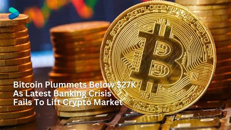 The Latest Bank Crisis Does Not Boost Cryptocurrency Btc Falls Below 27k