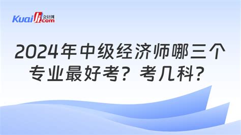 2024年中级经济师哪三个专业最好考？考几科？ 会计网