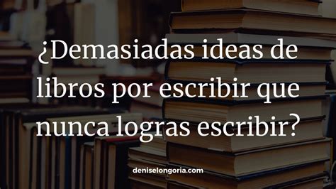 ¿tienes Demasiadas Ideas Para Escribir Libros Que Nunca Escribes