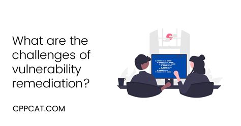 What Are The Challenges Of Vulnerability Remediation Cpp Cat