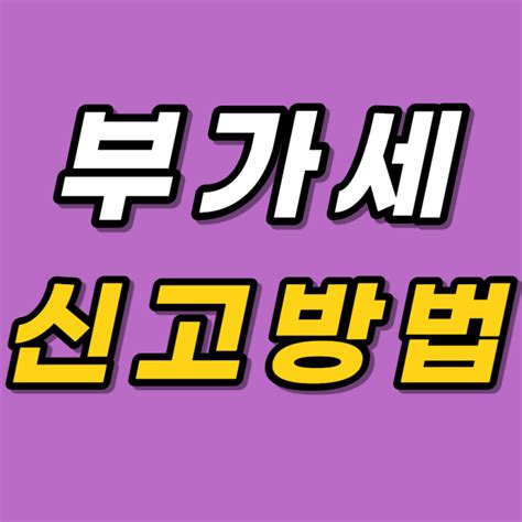 부가세 신고 방법 기간 기한 계산기 개인사업자 간이과세자 일반사업자 네이버 블로그