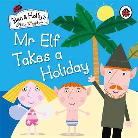 Ben And Hollys Little Kingdom Mr Elf Takes A Holiday By Ben And Holly