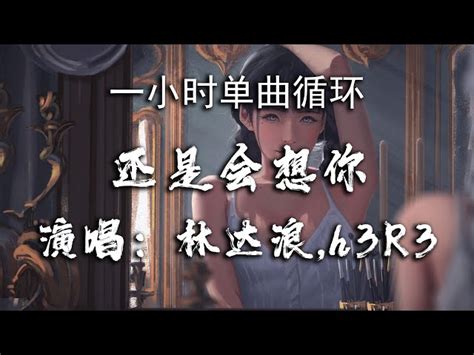 🔷一小时单曲循环🔷【还是会想你 林达浪andh3r3】 『还是会想你 还是会怪你 怪你轻而易举潇洒抽离』热门歌曲歌曲排行抖音歌曲