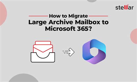 How To Migrate Large Archive Mailbox To Microsoft 365 Stellar