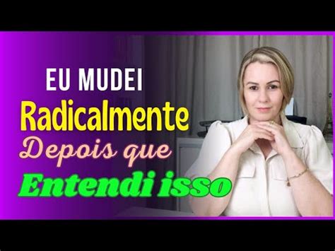 EU MUDEI RADICALMENTE DEPOIS QUE ENTENDI ISSO YouTube