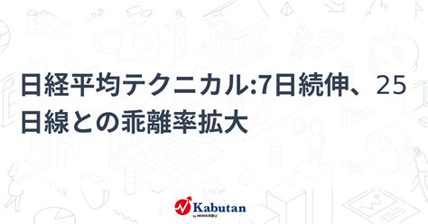 日経平均テクニカル7日続伸、25日線との乖離率拡大 テクニカル 株探ニュース