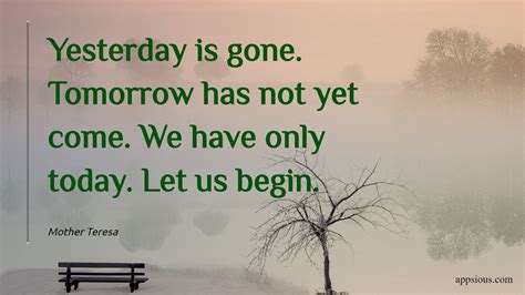 Yesterday Is Gone Tomorrow Has Not Yet Come We Have Only Today Let Us Begin