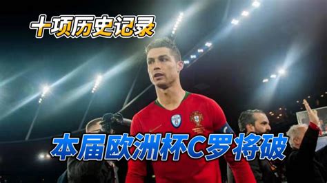 历史第一人！本届欧洲杯，c罗将刷新十项历史记录腾讯新闻