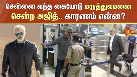 Ajith Kumar Latest Update சென்னை வந்த கையோடு மருத்துவமனை சென்ற அஜித்