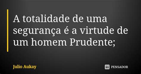 A Totalidade De Uma Segurança é A Julio Aukay Pensador