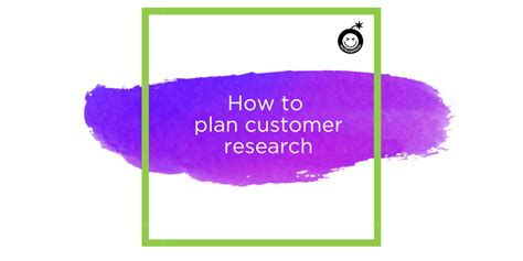 How To Plan Customer Research Outrageous Insight