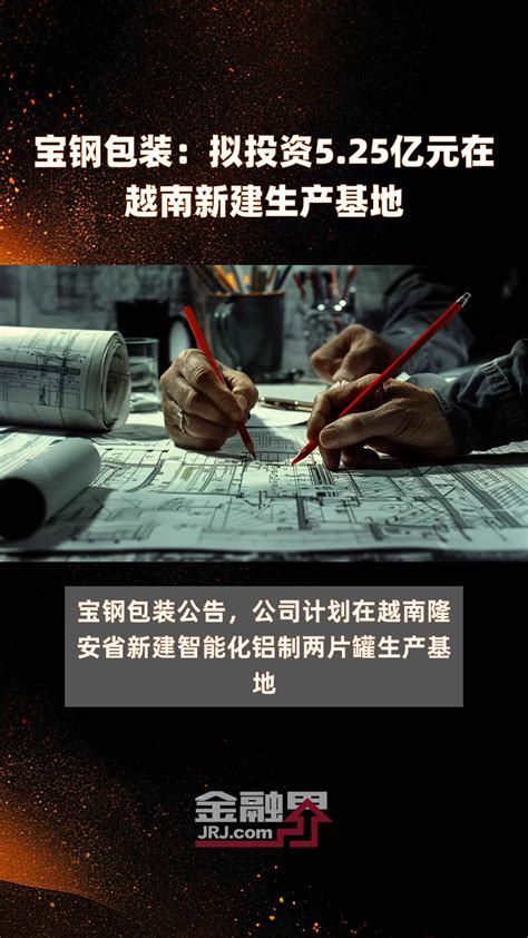 宝钢包装：拟投资525亿元在越南新建生产基地 快报凤凰网视频凤凰网