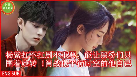 杨紫扛不扛剧不重要，能让黑粉们只围着她转 肖战像平行时空的他自己 Youtube
